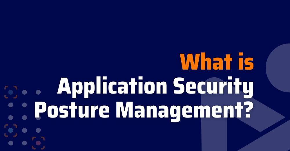 ¿Qué es Application Security Posture Management? | xygeni